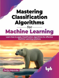 Mastering Classification Algorithms for Machine Learning: Learn how to apply Classification ...
