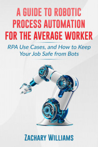 A Guide to Robotic Process Automation For the Average Worker: RPA Use ...