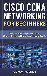 Cisco CCNA Networking For Beginners: The Ultimate Beginners Crash Course To Learn Cisco Quickly ...