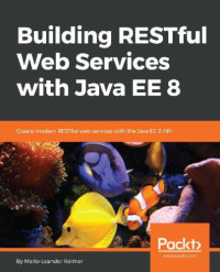 Building RESTful Web Services with Java EE 8: Create modern RESTful web services with the Java ...