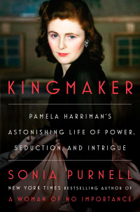 Kingmaker: Pamela Harriman's Astonishing Life of Power, Seduction, and ...