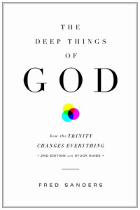 The Deep Things of God: How the Trinity Changes Everything (Second Edition) | Sanders, Fred ...