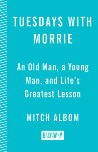 Tuesdays with Morrie: an old man, a young man, and life s greatest ...