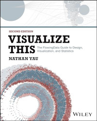 Visualize This: The Flowing Data Guide to Design, Visualization, and ...