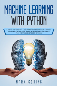 Machine Learning with Python: A Step by Step Guide for Absolute ...