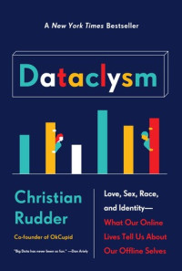 Dataclysm: Love, Sex, Race, and Identity--What Our Online Lives Tell Us ...
