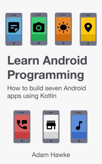 Learn Android Programming: How to build seven Android apps using Kotlin | Hawke, Adam | download ...