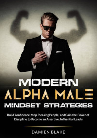 Modern Alpha Male Mindset Strategies: Build Confidence, Stop Pleasing ...