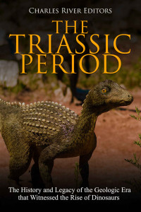 The Triassic Period: The History and Legacy of the Geologic Era that ...
