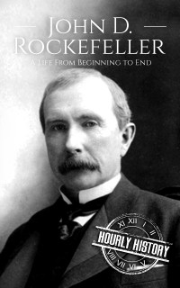 John D. Rockefeller: A Life From Beginning to End (Biographies of ...