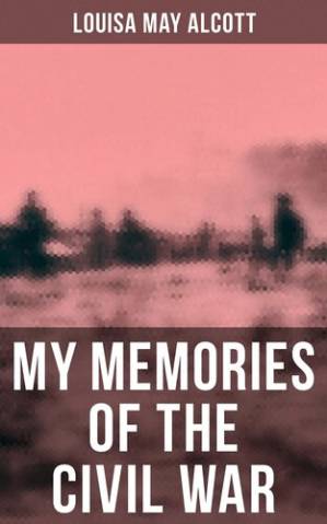 Louisa May Alcott: My Memories of the Civil War - Anna’s Archive