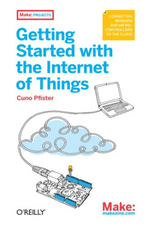 Make: Getting Started with the Internet of Things : Connecting Sensors and Microcontrollers to ...