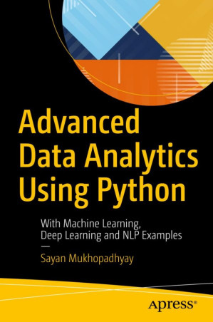 Advanced Data Analytics Using Python : With Machine Learning, Deep Learning and NLP Examples ...