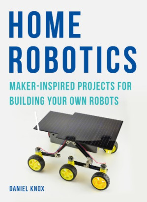 Home robotics : maker-inspired projects for building your own robots ...