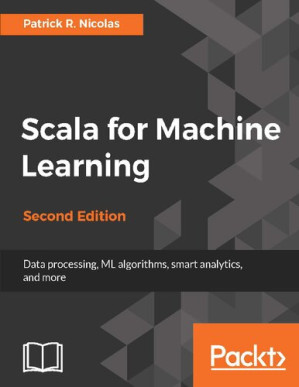 Scala for Machine Learning - Second Edition : Leverage Scala and Machine Learning to Study and ...