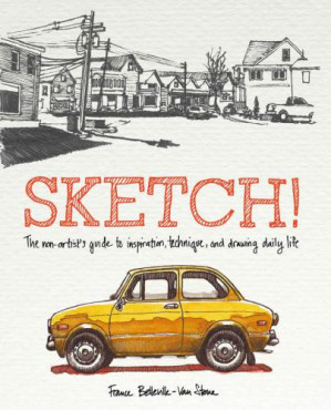 Sketch! : The Non-Artist's Guide to Inspiration, Technique, and Drawing ...