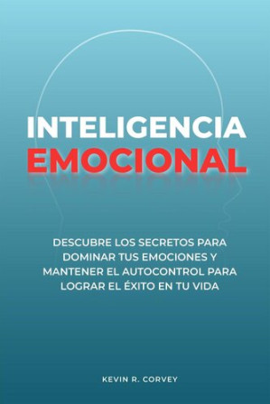 Inteligencia Emocional: Descubre Los Secretos Para Dominar Tus Emociones Y Mantener El ...