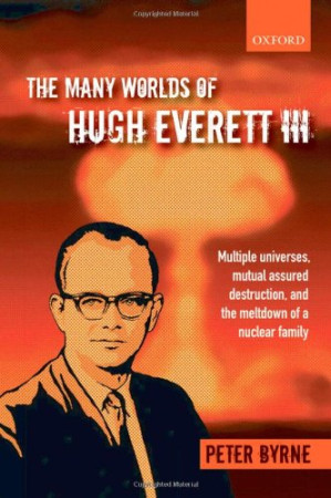 The Many Worlds of Hugh Everett III: Multiple Universes, Mutual Assured ...