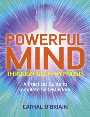 Powerful Mind Through Self-Hypnosis : A Practical Guide to Complete ...