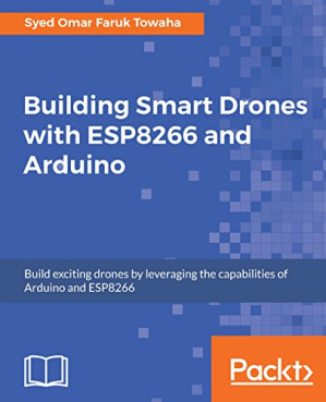 Building Smart Drones with ESP8266 and Arduino : Build Exciting Drones by Leveraging the ...