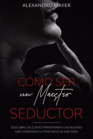 Cómo ser un Maestro Seductor: Descubre las claves para atraer a las mujeres más hermosas y a ...