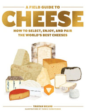 A Field Guide to Cheese: How to Select, Enjoy, and Pair the World's ...