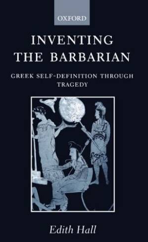 Inventing the Barbarian: Greek Self-Definition through Tragedy (Oxford ...