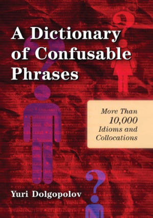 A Dictionary of Confusable Phrases : More Than 10,000 Idioms and ...