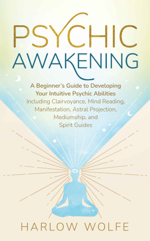 Psychic Awakening: A Beginner’s Guide to Developing Your Intuitive Psychic Abilities, Including ...