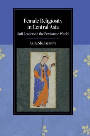 Female Religiosity in Central Asia: Sufi Leaders in the Persianate ...