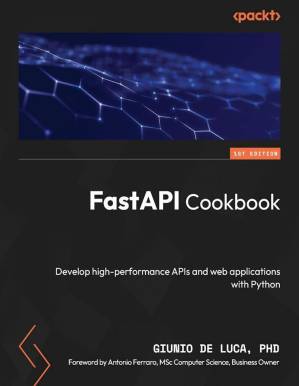FastAPI Cookbook: Develop high-performance APIs and web applications ...