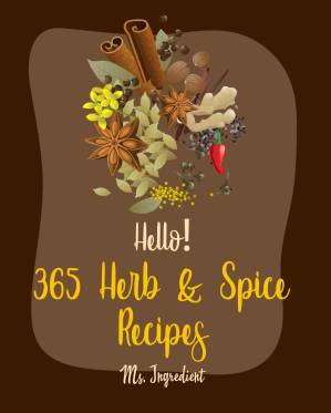 Hello! 365 Herb & Spice Recipes: Best Herb & Spice Cookbook Ever For ...