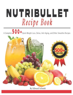 Nutribullet Recipe Book: A Complete 500+Quick Weight-Loss, Detox, Anti ...