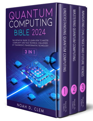 Quantum Computing Bible: [3in1] The Definitive Guide to Mastering Complexity and Face Technical ...