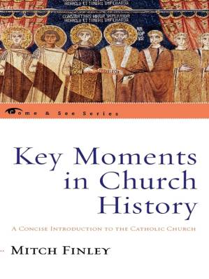 Key Moments in Church History: A Concise Introduction to the Catholic ...