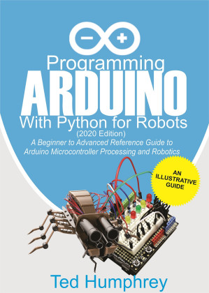 Programming Arduino With Python For Robots (2020 Edition): A Beginner to Advanced Reference ...