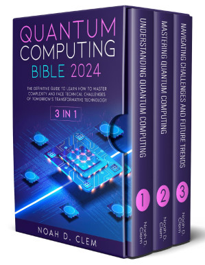 Quantum Computing Bible: [3in1] The Definitive Guide to Mastering Complexity and Face Technical ...