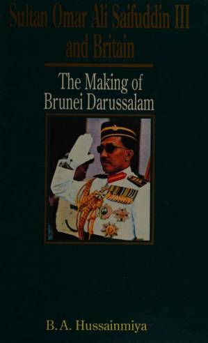 Sultan Omar Ali Saifuddin III and Britain : the making of Brunei ...