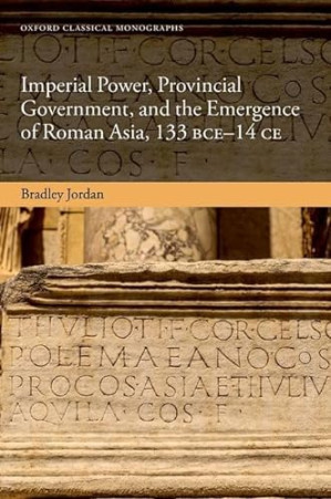 Imperial Power, Provincial Government, and the Emergence of Roman Asia ...