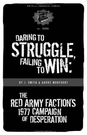 Daring to Struggle, Failing to Win: The Red Army Factions 1977 Campaign of Desperation (PM ...