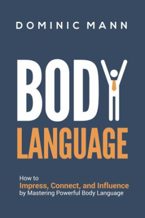 Body Language: How to Impress, Connect and Influence by Mastering ...