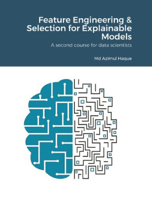 Feature Engineering & Selection for Explainable Models | Md Azimul Haque | download on Z-Library