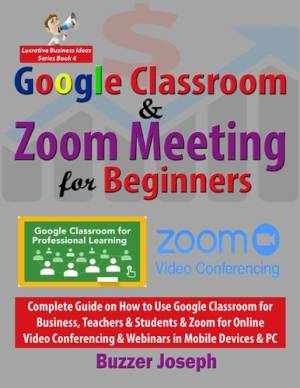 Google Classroom & Zoom Meeting for Beginners: Complete Guide on How to ...