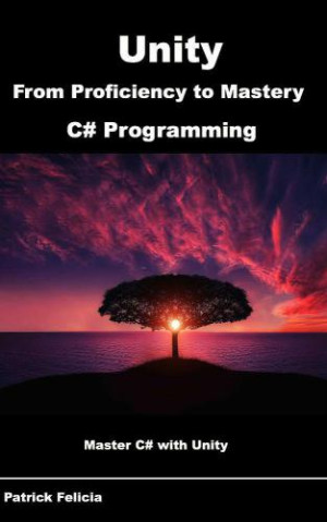 Unity from Proficiency to Mastery (C# Programming): Master C# with Unity | Patrick Felicia ...