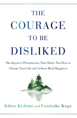 The Courage to Be Disliked: The Japanese Phenomenon That Shows You How ...