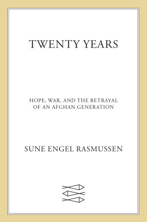 Twenty Years: Hope, War, and the Betrayal of an Afghan Generation ...