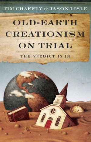 Old Earth Creationism on Trial: The Verdict Is In | Tim Chaffey, Jason ...