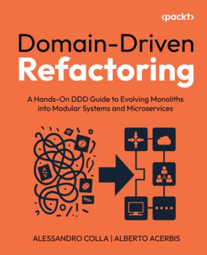 Domain-Driven Refactoring: A hands-on DDD guide to transforming monoliths into modular systems ...