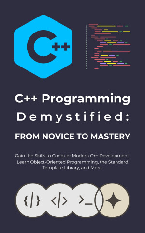 C++ Programming Demystified: From Novice to Mastery: Gain the Skills to Conquer Modern C++ ...